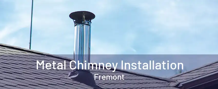 Metal Chimney Installation Fremont | Expert Metal Chimney Services
